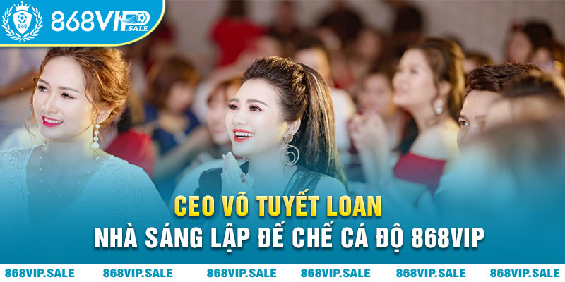 CEO Võ Tuyết Loan - Nhà sáng lập thương hiệu uy tín 868vip.sale